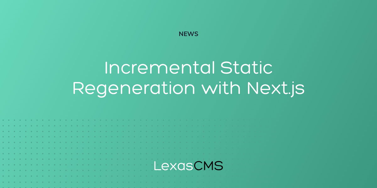 Incremental Static Regeneration with Next.js - Blog | LexasCMS